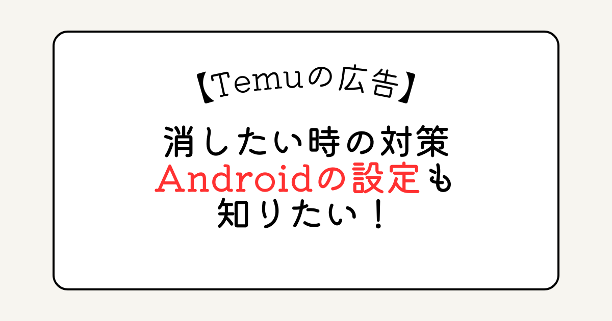 Temuの広告を消したい時の方法は？Androidの設定も知りたい！